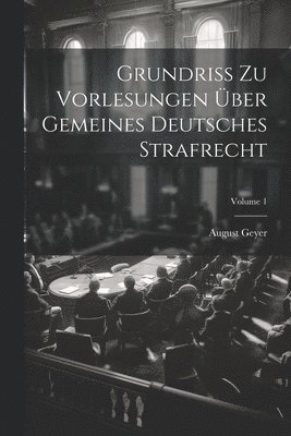 Grundriss Zu Vorlesungen Über Gemeines Deutsches Strafrecht; Volume 1 - August Geyer - Häftad ...