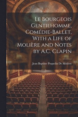 Le Bourgeois Gentilhomme, Comédie-Ballet, With a Life of Molière and ...