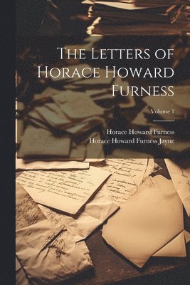 Letters of Horace Howard Furness; Volume 1 - Horace Howard Furness ...