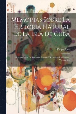 Memorias Sobre La Historia Natural De La Isla De Cuba - Felipe Poey ...
