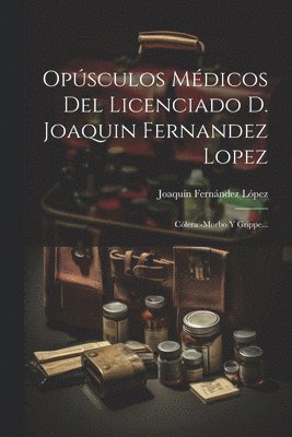 Opúsculos Médicos Del Licenciado D. Joaquin Fernandez Lopez - Joaquín ...