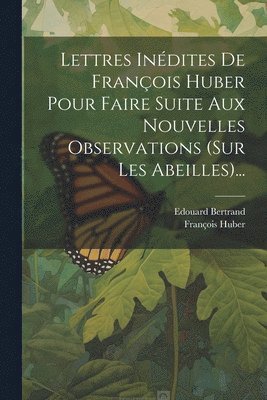 Lettres Inédites De François Huber Pour Faire Suite Aux Nouvelles ...