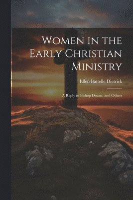 Women in the Early Christian Ministry - Ellen Battelle Dietrick ...