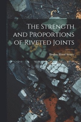 Strength and Proportions of Riveted Joints - Bindon Blood Stoney ...
