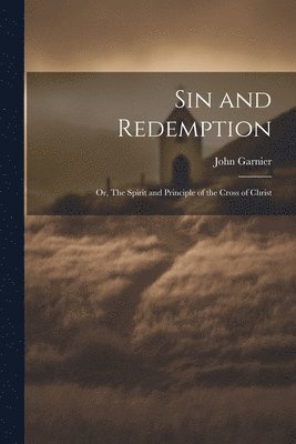Sin and Redemption; or, The Spirit and Principle of the Cross of Christ - John Garnier - Häftad ...