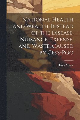 National Health and Wealth, Instead of the Disease, Nuisance, Expense ...