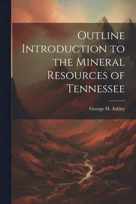 Outline Introduction to the Mineral Resources of Tennessee - George H ...