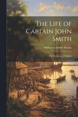 Life of Captain John Smith; The Founder of Virginia - William Gilmore ...