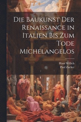 Baukunst der Renaissance in Italien bis zum Tode Michelangelos - Paul Zucker, Hans Willich ...