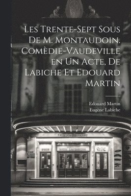Les trente-sept sous de M. Montaudoin. Comèdie-vaudeville en un acte ...