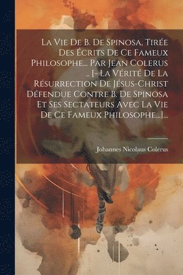Vie De B. De Spinosa, Tirée Des Écrits De Ce Fameux Philosophe... Par ...
