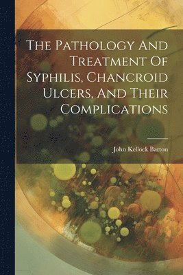 Pathology And Treatment Of Syphilis, Chancroid Ulcers, And Their ...