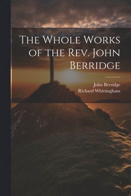 Whole Works of the Rev. John Berridge - John Berridge, Richard ...