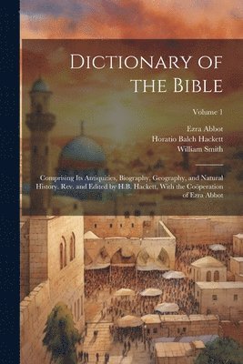 Dictionary of the Bible; Comprising Its Antiquities, Biography ...