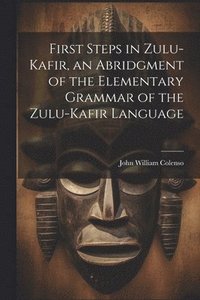 First Steps in Zulu-Kafir, an Abridgment of the Elementary Grammar of ...