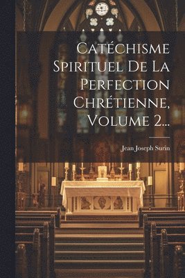 Catéchisme Spirituel De La Perfection Chrétienne, Volume 2... - Jean ...