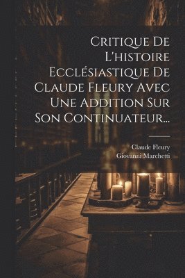 Critique De L'histoire Ecclésiastique De Claude Fleury Avec Une ...