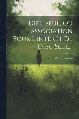 Dieu Seul, Ou L'association Pour L'intérêt De Dieu Seul... - Henry ...