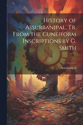 History of Assurbanipal, Tr. From the Cuneiform Inscriptions by G ...
