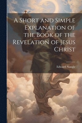 Short and Simple Explanation of the Book of the Revelation of Jesus ...