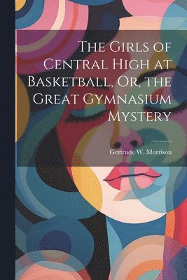 Girls of Central High at Basketball, Or, the Great Gymnasium Mystery ...