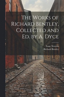 Works of Richard Bentley, Collected and Ed. by A. Dyce - Isaac Newton ...