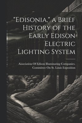 "Edisonia," a Brief History of the Early Edison Electric Lighting ...