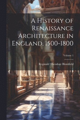 History of Renaissance Architecture in England, 1500-1800; Volume 1 ...