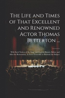 Life and Times of That Excellent and Renowned Actor Thomas Betterton ...