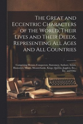 Great and Eccentric Characters of the World, Their Lives and Their ...