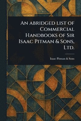 Abridged List of Commercial Handbooks of Sir Isaac Pitman & Sons, Ltd ...