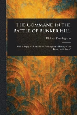 The Command in the Battle of Bunker Hill - Richard Frothingham - Häftad ...