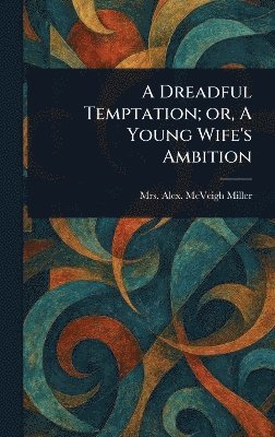 Dreadful Temptation; or, A Young Wife's Ambition - Alex Mcveigh Miller ...