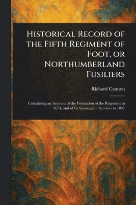 Historical Record of the Fifth Regiment of Foot, or Northumberland ...