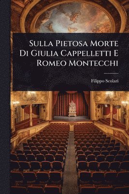 Sulla Pietosa Morte Di Giulia Cappelletti E Romeo Montecchi - Filippo ...