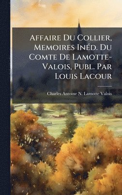 Affaire Du Collier, Memoires InÃ(c)d. Du Comte De Lamotte-Valois, Publ ...