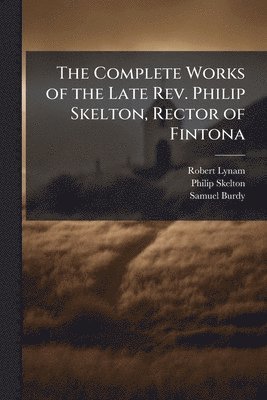 Complete Works of the Late Rev. Philip Skelton, Rector of Fintona ...