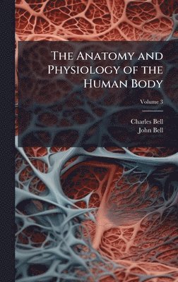 Anatomy and Physiology of the Human Body - Charles Bell, John Bell ...