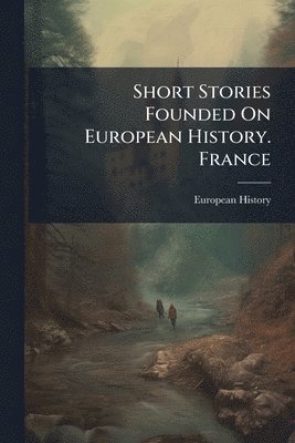 Short Stories Founded On European History. France - European History ...