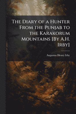 Diary of a Hunter From the Punjab to the Karakorum Mountains [By A.H ...