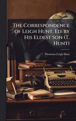 Correspondence of Leigh Hunt, Ed. by His Eldest Son (T. Hunt ...