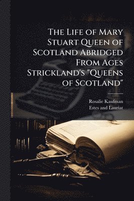 Life of Mary Stuart Queen of Scotland Abridged From Ages Strickland's ...