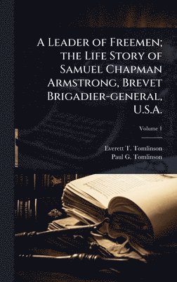 Leader of Freemen; the Life Story of Samuel Chapman Armstrong, Brevet ...