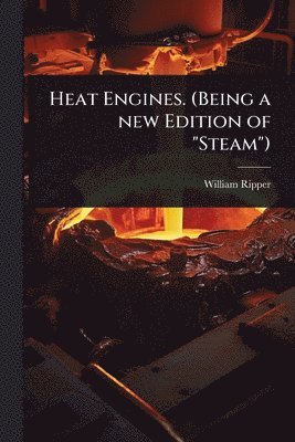 Heat Engines. (Being a new Edition of "Steam") - William Ripper ...