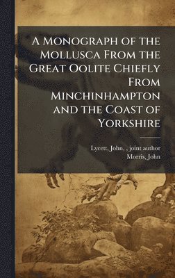 Monograph of the Mollusca From the Great Oolite Chiefly From Minchinhampton and the Coast of ...