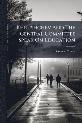 Khrushchev And The Central Committee Speak On Education - George S ...