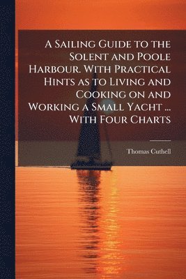Sailing Guide to the Solent and Poole Harbour. With Practical Hints as ...