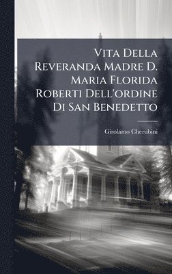 Vita Della Reveranda Madre D. Maria Florida Roberti Dell'ordine Di San ...