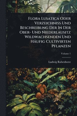 Flora Lusatica Oder VerzeichniÃ¿ Und Beschreibung Der In Der Ober- Und ...