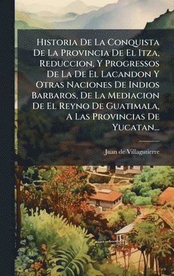 Historia De La Conquista De La Provincia De El Itza, Reduccion, Y ...